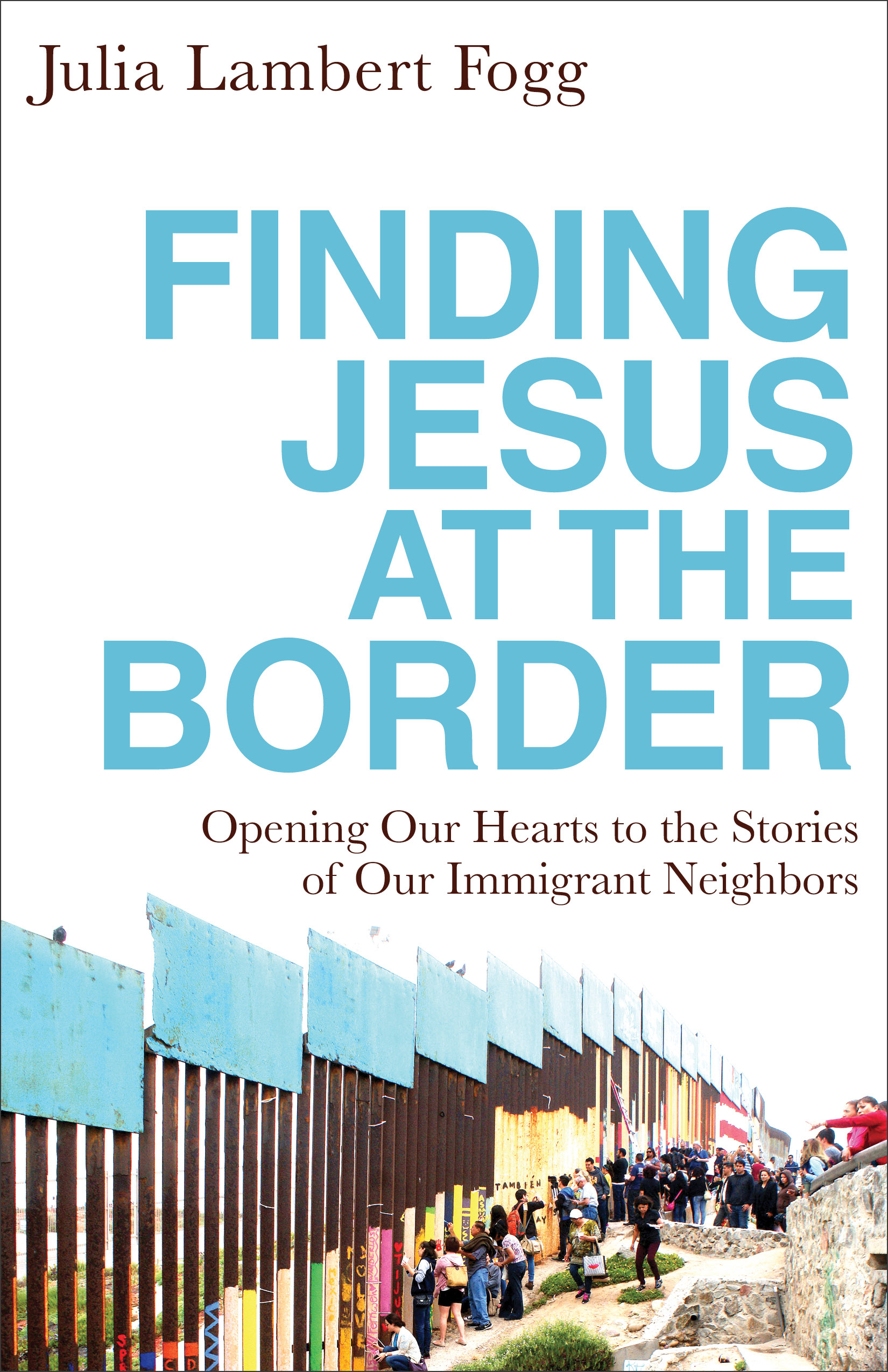 Finding Jesus at the Border: Opening Our Hearts to the Stories of Our ...